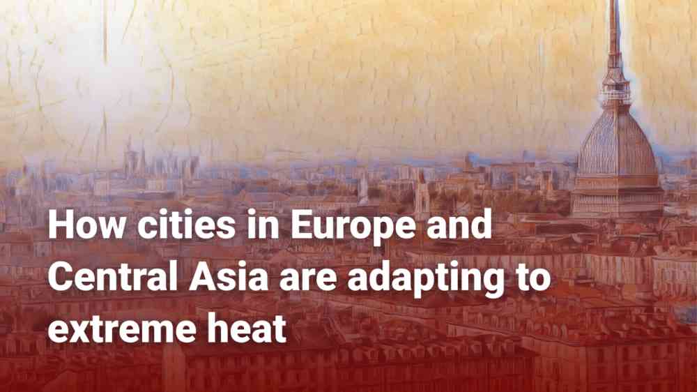 Europe, Central Asia: Five ways cities are adapting to extreme heat ...